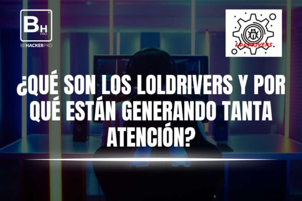 ¿Qué son los LOLDrivers y por qué están generando tanta atención?